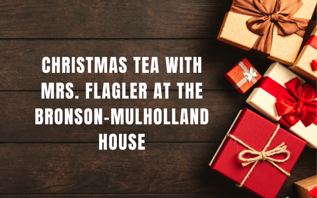 Christmas Tea with Mrs. Flagler at the Bronson-Mulholland House ...